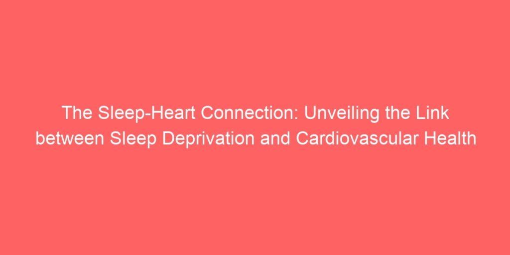 The Sleep-Heart Connection: Unveiling the Link between Sleep ...